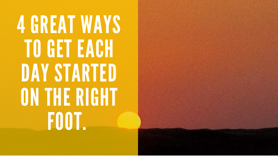 4 Great ways to get each day started on the right foot. – Happy Gains